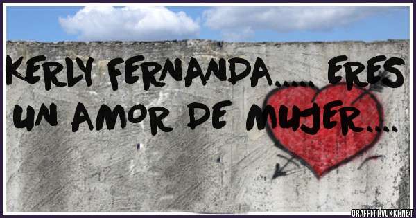 KERLY FERNANDA..... ERES UN AMOR DE MUJER....