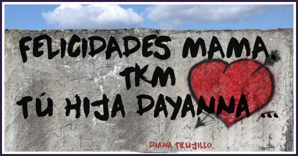 FELICIDADES MAMA. TKM Tú hija Dayanna ...